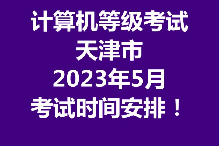 2023年5月天津市全国计算机等级考试（NCRE）考试时间安排！ - 阿福课堂