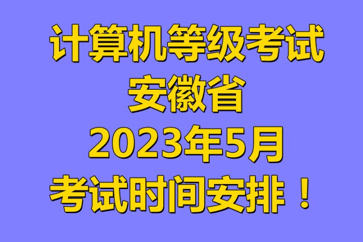 2023年5月安徽省全国计算机等级考试（NCRE）考试时间安排！ - 阿福课堂